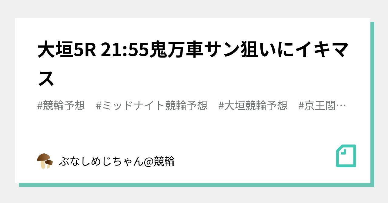 大垣5R 21:55🔥👹鬼万車サン狙いにイキマス👹🔥｜ぶなしめじちゃん@競輪