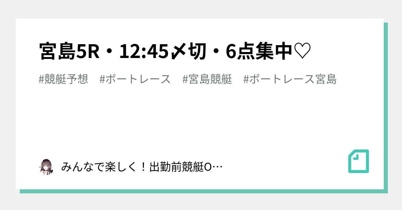 宮島5R・12:45〆切・6点集中♡｜競艇OLみずきのボート部屋♡｜note
