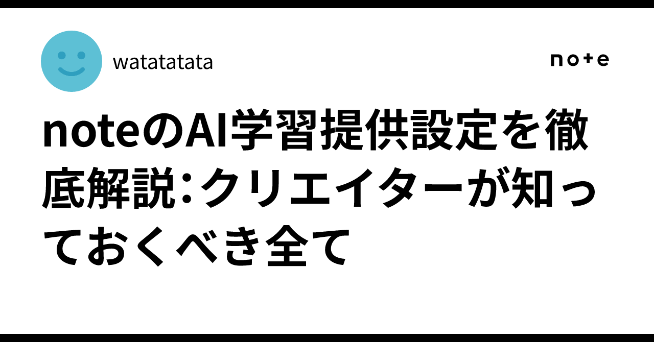 noteのAI学習提供設定を徹底解説：クリエイターが知っておくべき全て｜watatatata