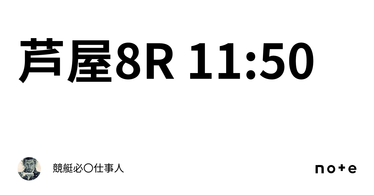 芦屋8R 11:50｜競艇必〇仕事人