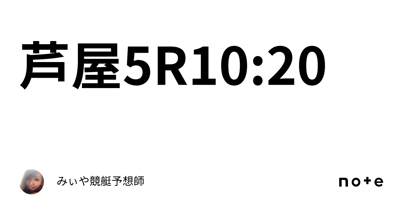 芦屋5R10:20｜みぃや💓競艇予想師💥💥💥