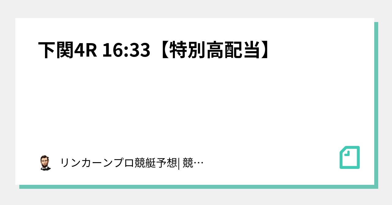 下関4R 16:33【特別高配当】｜リンカーンプロ競艇予想| 競艇1年目で月300万達成｜note
