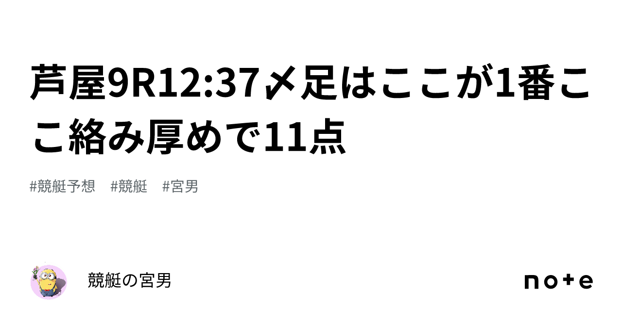 芦屋9R12:37〆足はここが1番☝️ここ絡み厚めで11点｜競艇の宮男