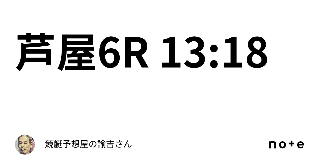 芦屋6R 13:18｜競艇予想屋の諭吉さん