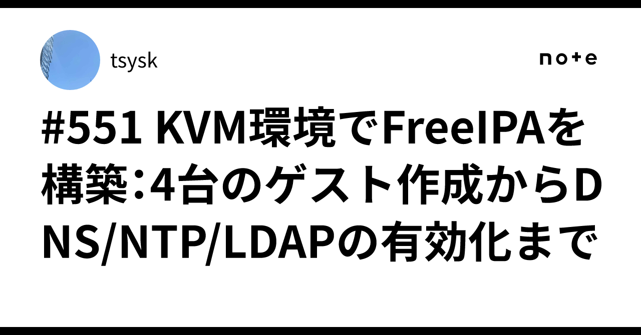 #551 KVM環境でFreeIPAを構築：4台のゲスト作成からDNS/NTP/LDAPの有効化まで｜Creator