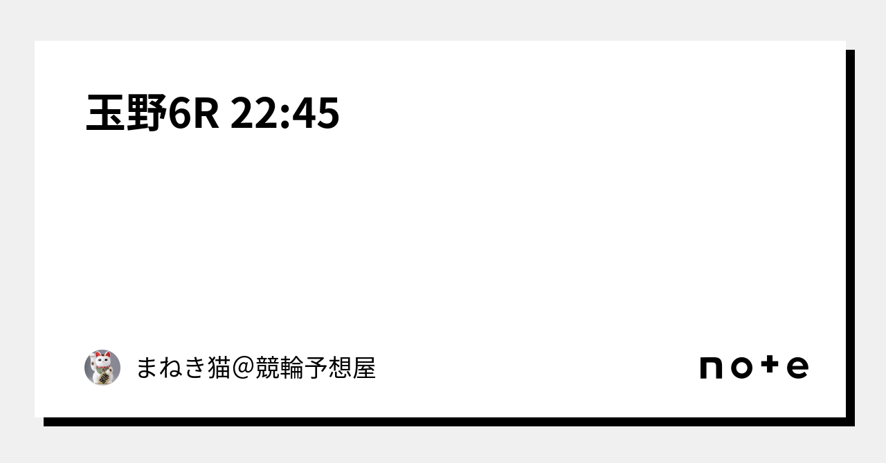 玉野6R 22:45｜まねき猫＠競輪予想屋｜note