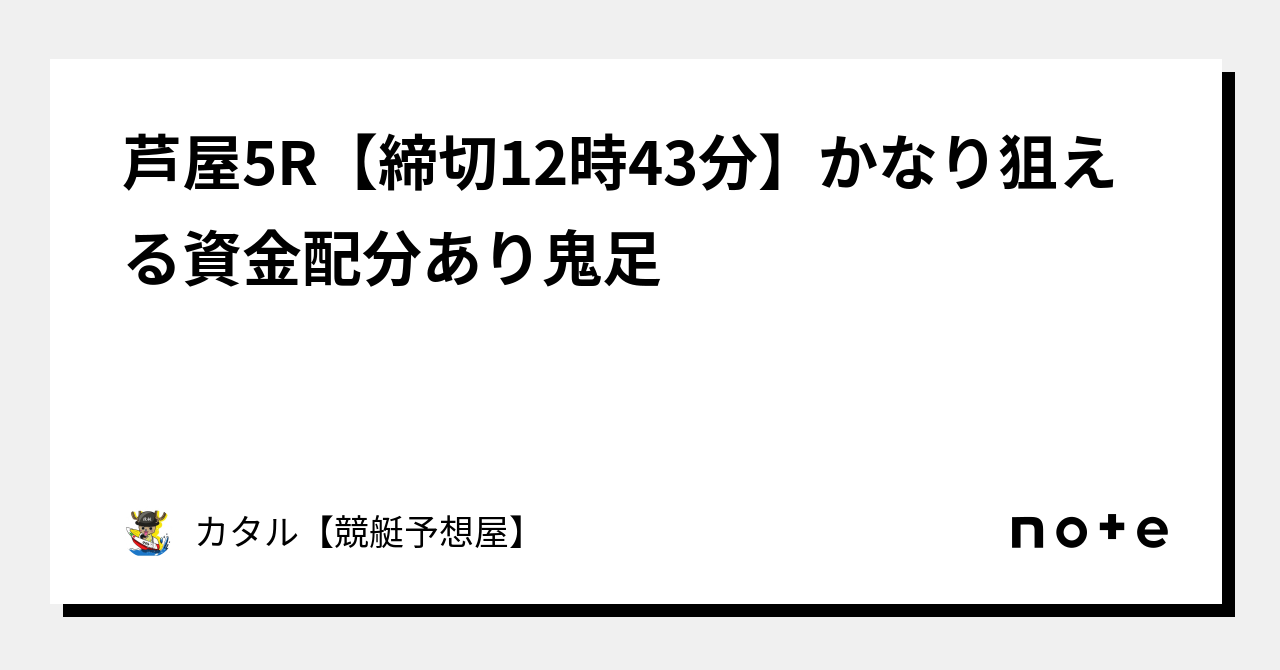 🔥🌐芦屋5R【締切12時43分】🔥🌐かなり狙える🔥🌐資金配分あり🔥鬼足👹｜カタル【競艇予想屋】