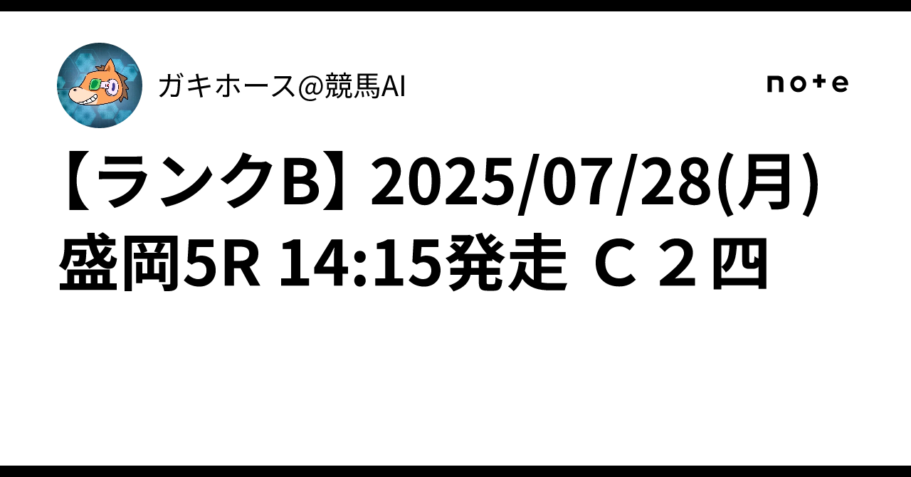 【ランクB】 2025/07/28(月) 盛岡5R 14:15発走 C2四 ｜ガキホース@競馬AI