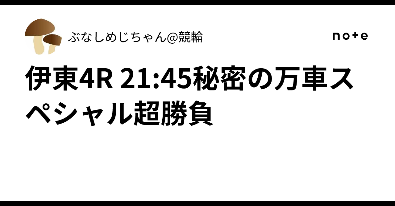 伊東4R 21:45㊙️💰秘密の万車スペシャル超勝負💰㊙️｜ぶなしめじちゃん@競輪