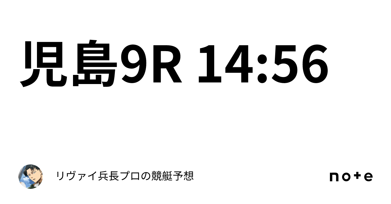 児島9R 14:56｜リヴァイ兵長👑プロの競艇予想👑