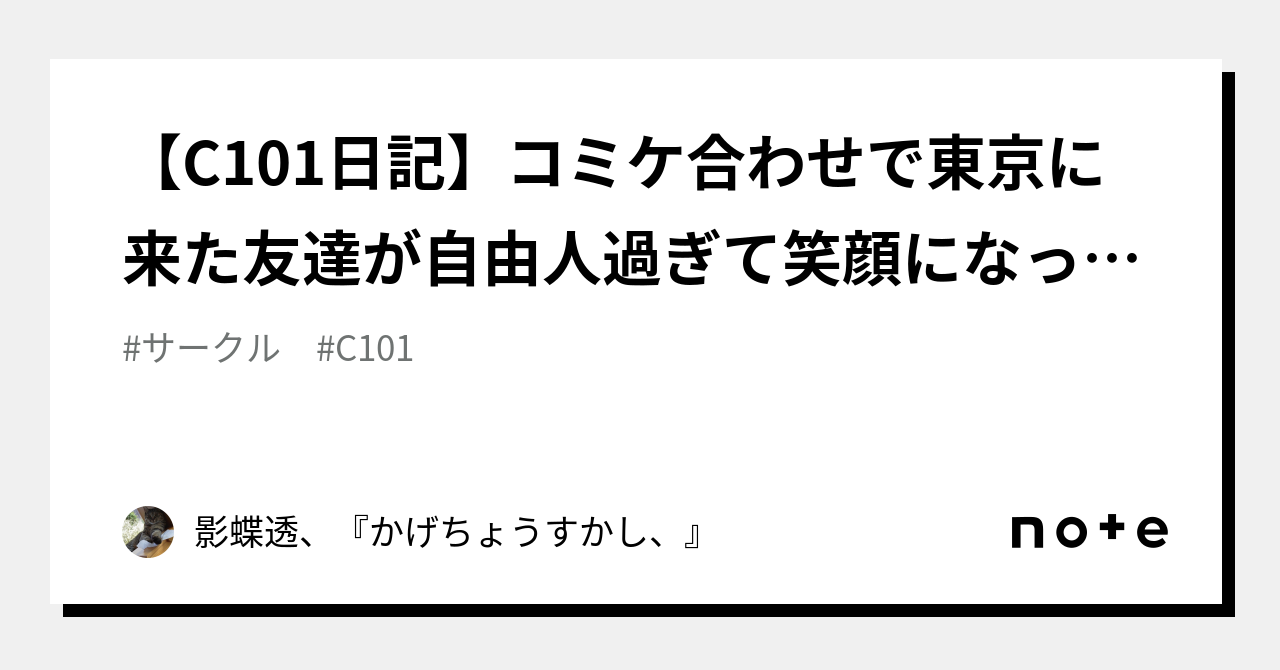【C101日記】コミケ合わせで東京に来た友達が自由人過ぎて笑顔になった話｜影蝶透、『かげちょうすかし、』｜note