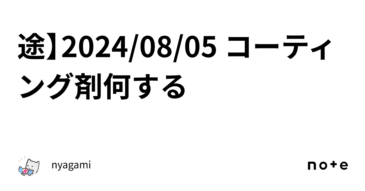 途】2024/08/05 コーティング剤何する｜nyagami