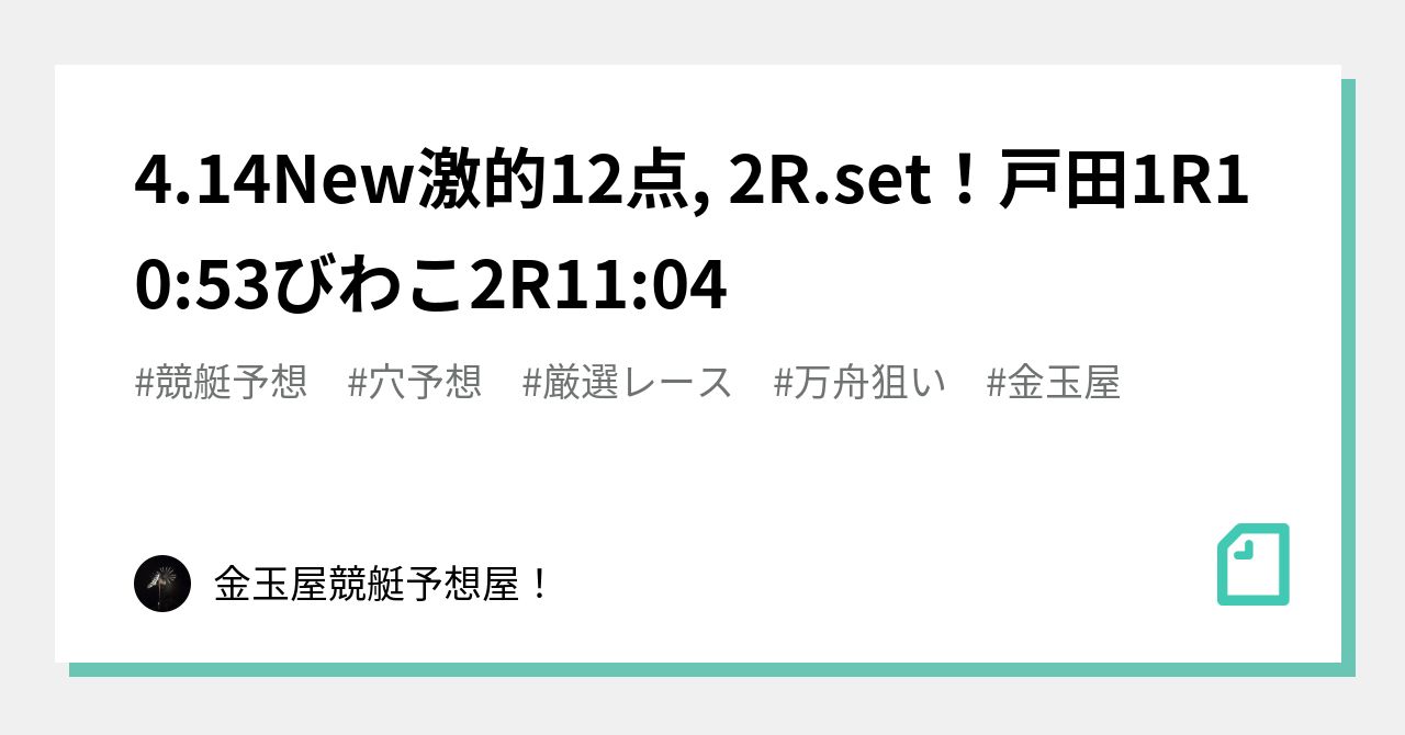 4.14 New 🔥激的🌟12点, 2R.set！戸田1R10:53🌟びわこ2R11:04｜🎆金玉屋🎆競艇予想屋！｜note