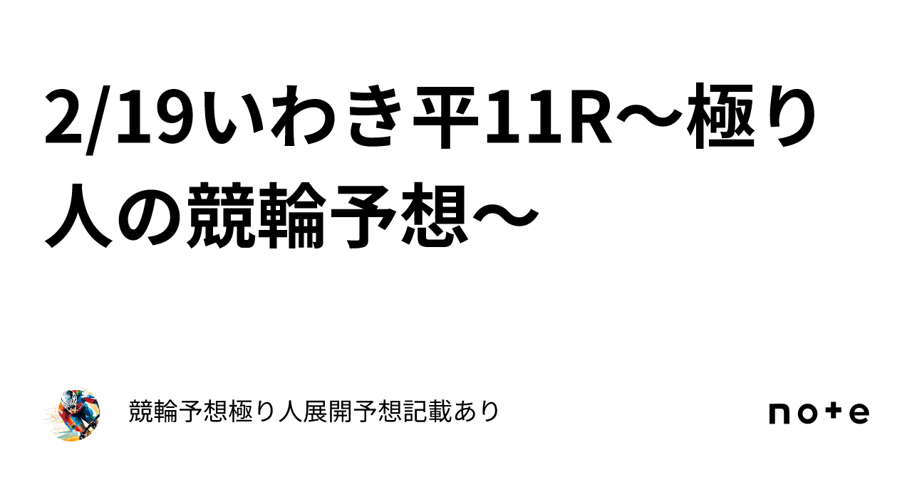 2/19いわき平11R～極り人の競輪予想～｜競輪予想🚴‍♂️極り人💰️展開予想記載あり🔥
