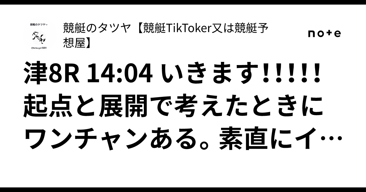 津8R 14:04 いきます！！！！！起点と展開で考えたときにワンチャンある。素直にインからもいきますが、こっちも狙います。｜競艇のタツヤ【競艇TikToker又は競艇予想屋】