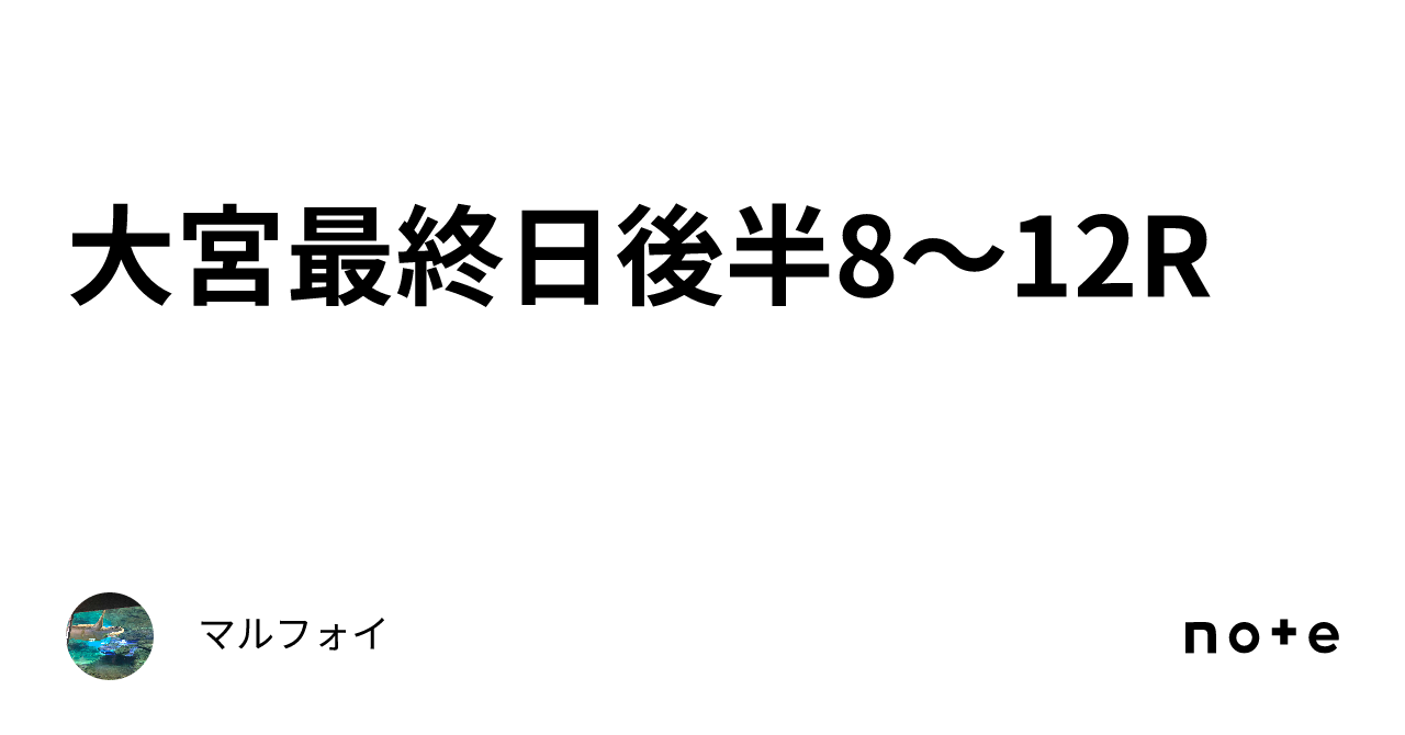 大宮最終日後半8〜12R｜マルフォイ