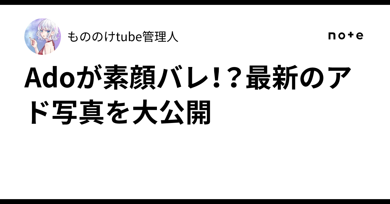 Adoが素顔バレ！？最新のアド写真を大公開｜もののけtube管理人【ワンピースネタバレ考察サイトも運営中】