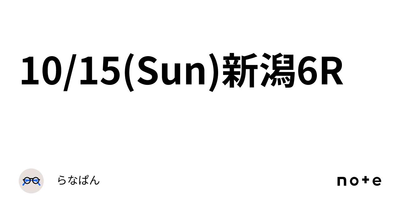 10/15(Sun)新潟6R｜らなぱん
