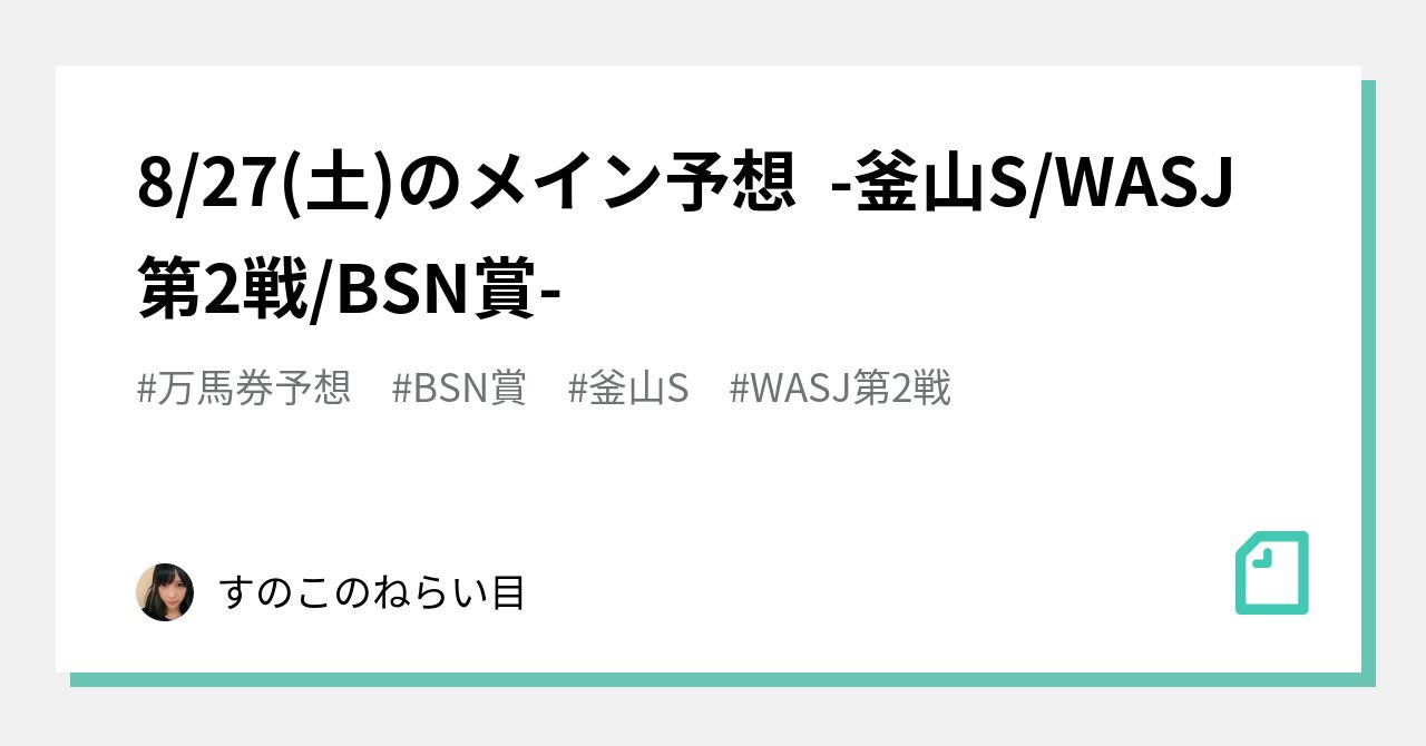 8/27(土)のメイン予想 -釜山S/WASJ第2戦/BSN賞-｜すのこのねらい目