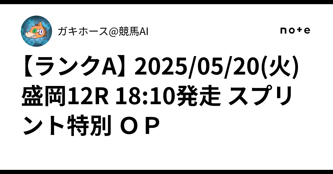 【ランクA】 2025/05/20(火) 盛岡12R 18:10発走 スプリント特別 OP｜ガキホース@競馬AI