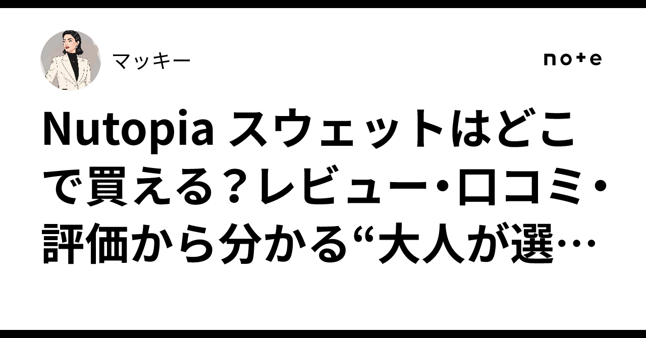 Nutopia スウェットはどこで買える？レビュー・口コミ・評価から分かる“大人が選ぶ理由”とは｜マッキー