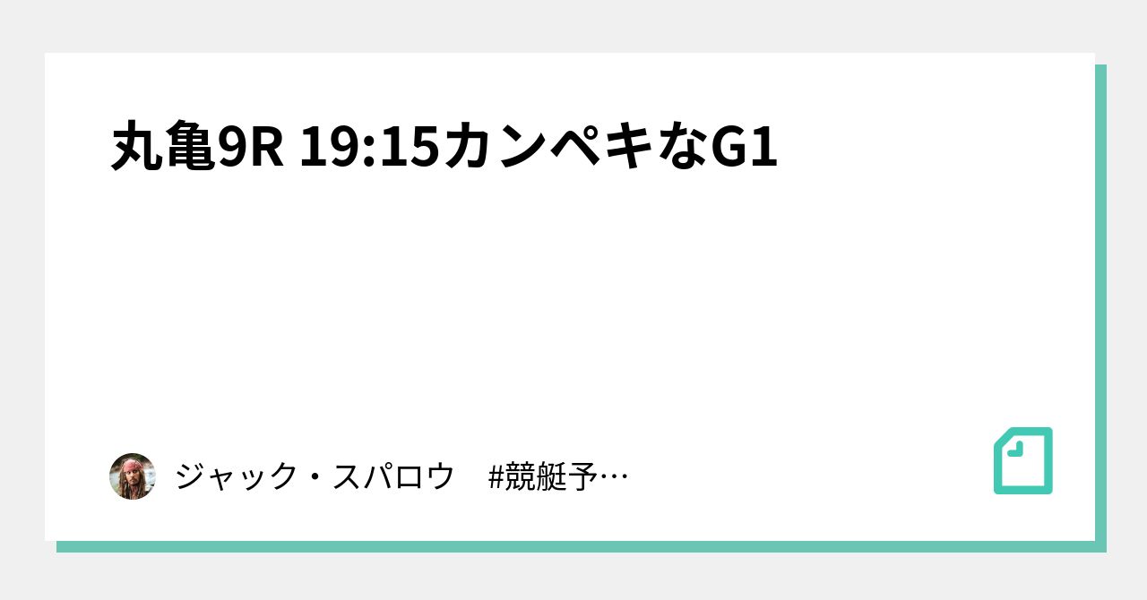 丸亀9R 19:15👑カンペキなG1👑｜ジャック・スパロウ #競艇予想 #ボートレース｜note