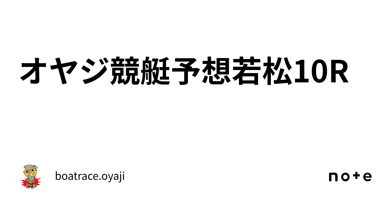 オヤジ競艇予想😎若松10R｜boatrace.oyaji
