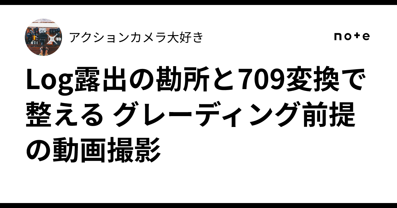 Log露出の勘所と709変換で整える グレーディング前提の動画撮影｜アクションカメラ大好き