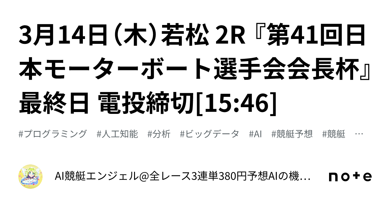 3月14日（木）若松 2R 『第41回日本モーターボート選手会会長杯』 最終日 電投締切[15:46]｜AI競艇エンジェル@全レース3連単380円予想 AIの機械学習で驚異の的中率＆回収率 ...