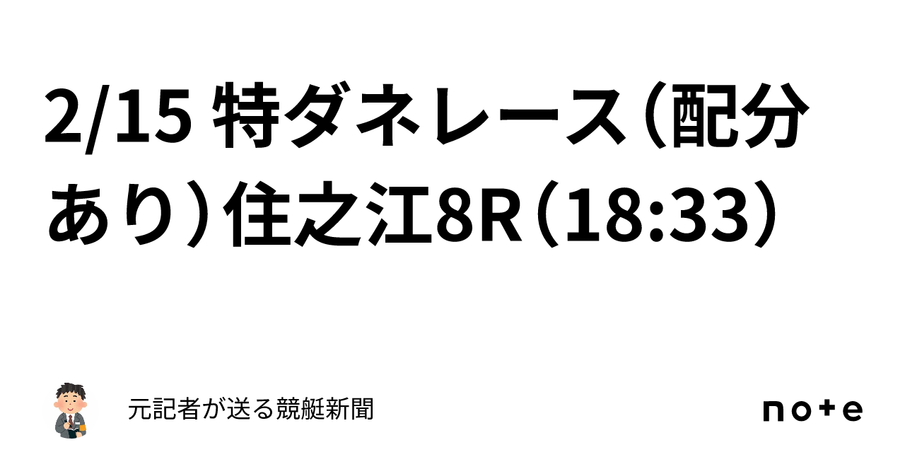 2/15 特ダネレース（配分あり）住之江8R（18:33）｜元記者が送る競艇新聞