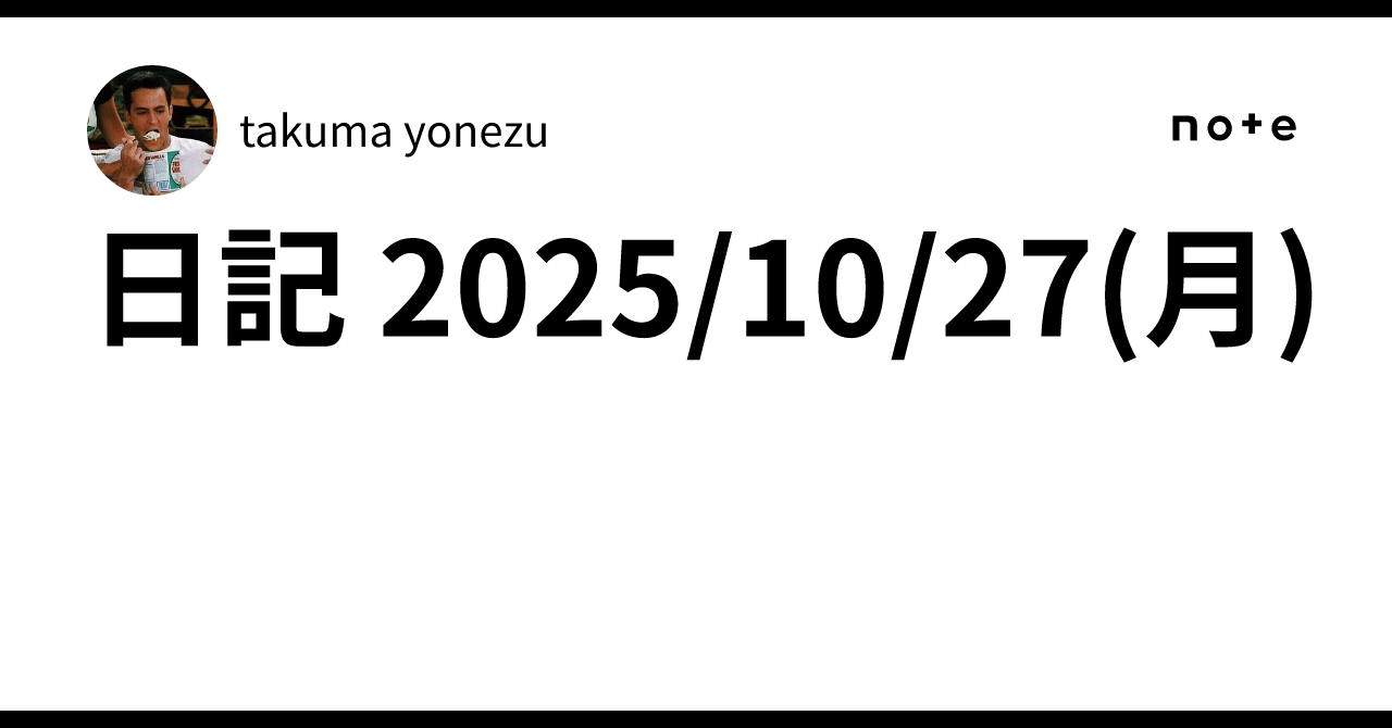 日記 2025/10/27(月)｜takuma yonezu