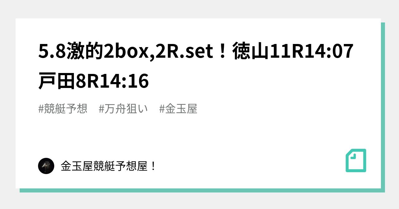 5.8🔥激的🌟2box,2R.set！徳山11R14:07🌟戸田8R14:16｜🎆金玉屋🎆競艇予想屋！｜note