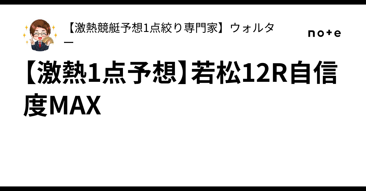 【激熱1点予想】若松12R🔥🔥自信度MAX🔥🔥｜【激熱🔥競艇予想🔥1点絞り専門家】ウォルター