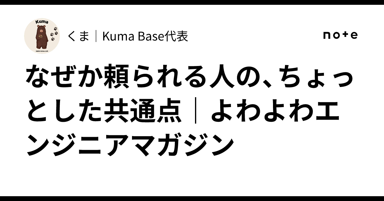 なぜか頼られる人の、ちょっとした共通点｜よわよわエンジニアマガジン｜くま｜Kuma Base代表