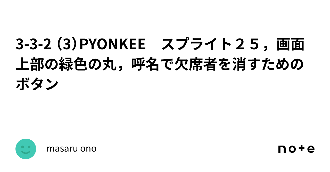 3-3-2 （3）PYONKEE スプライト25，画面上部の緑色の丸，呼名で欠席者を消すためのボタン｜masaru ono