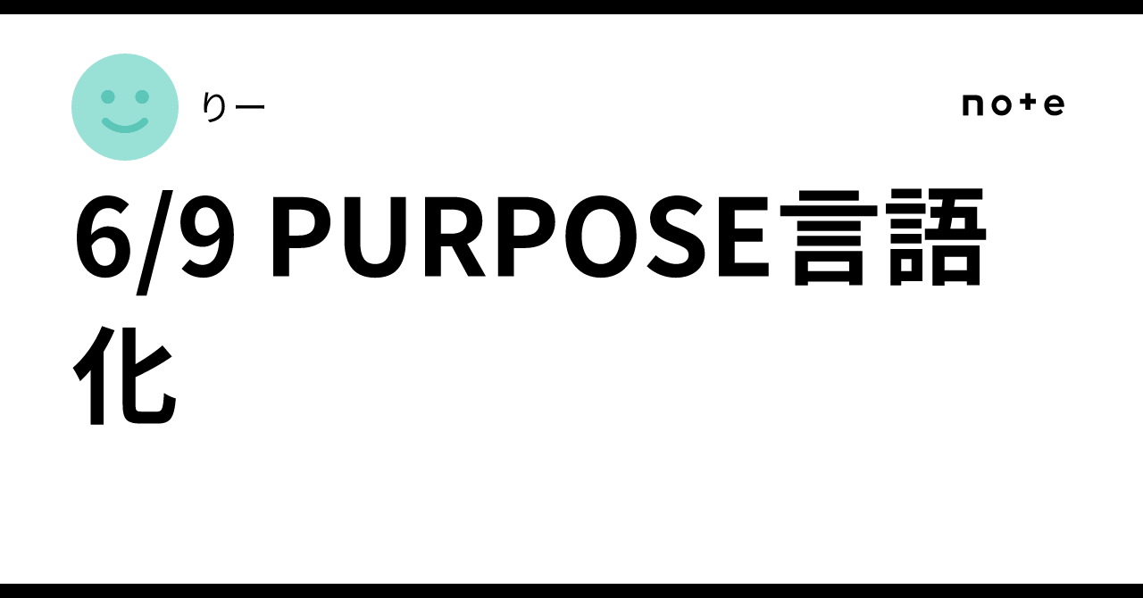 6/9 PURPOSE言語化｜りー