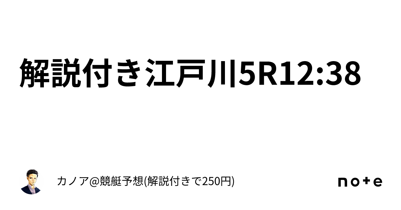 ️解説付き ️江戸川5R12:38｜カノア@競艇予想(解説付きで250円)