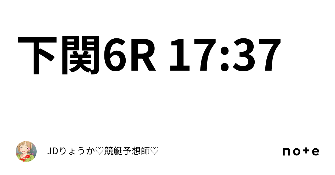 下関6R 17:37｜JDりょうか♡競艇予想師♡