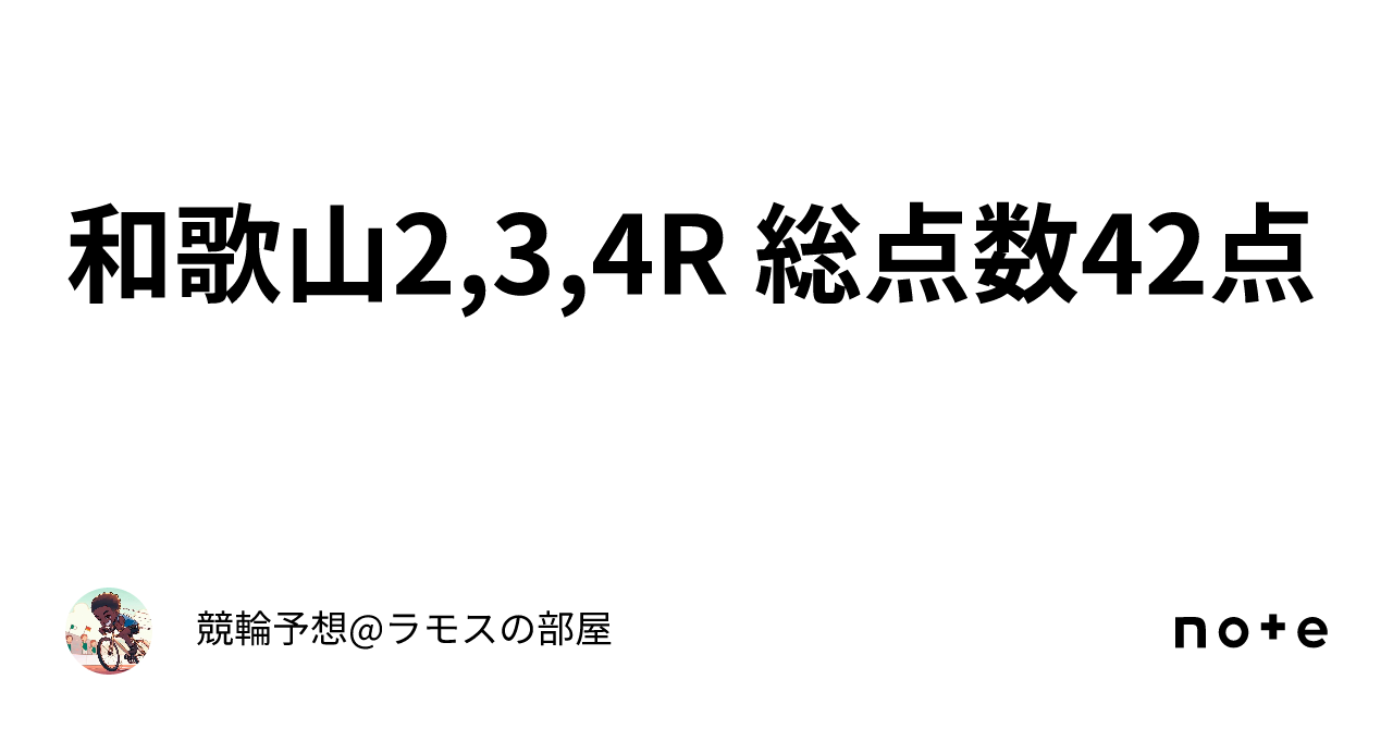 和歌山2,3,4R 総点数42点｜🚴🏻‍♀️競輪予想@ラモスの部屋
