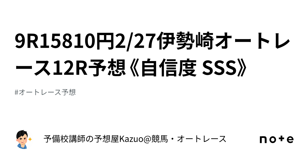 ㊗️9R15810円㊗️2/27伊勢崎オートレース12R予想《自信度 SSS》｜予備校講師の予想屋Kazuo@競馬・オートレース