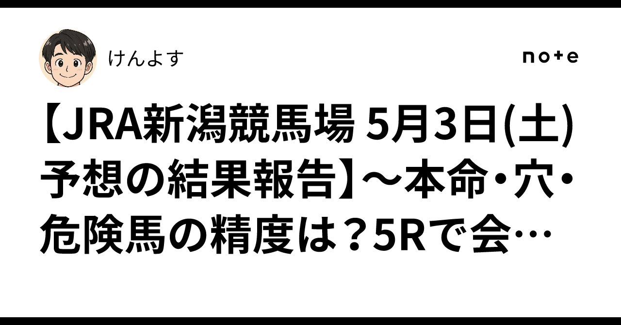 🏇【JRA新潟競馬場 5月3日(土)予想の結果報告】～本命・穴・危険馬の精度は？5Rで会心のヒット！～｜競輪競馬けんよす流