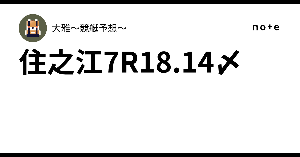 住之江7R18.14〆｜大雅〜競艇予想〜🚣🚣