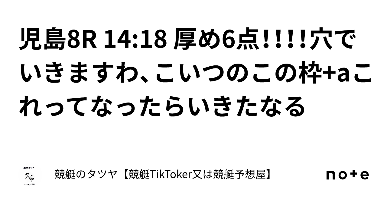児島8R 14:18 厚め6点！！！！穴でいきますわ、こいつのこの枠+aこれってなったらいきたなる｜競艇のタツヤ【競艇TikToker又は競艇予想屋】