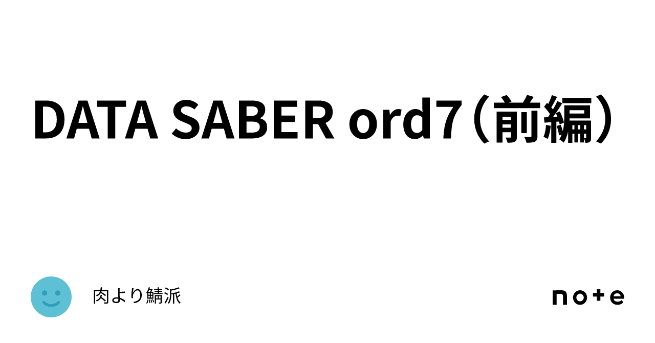 DATA SABER ord7（前編）｜肉より鯖派