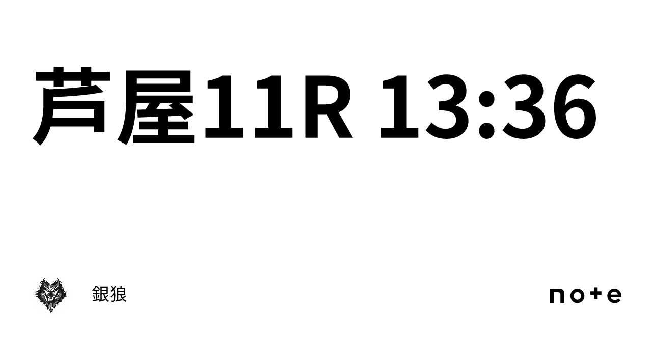 芦屋11R 13:36 ｜銀狼