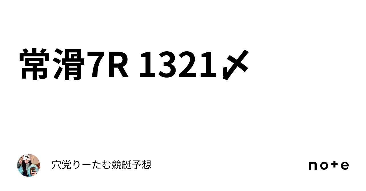 常滑7R 1321〆｜穴党りーたむ🔕競艇予想