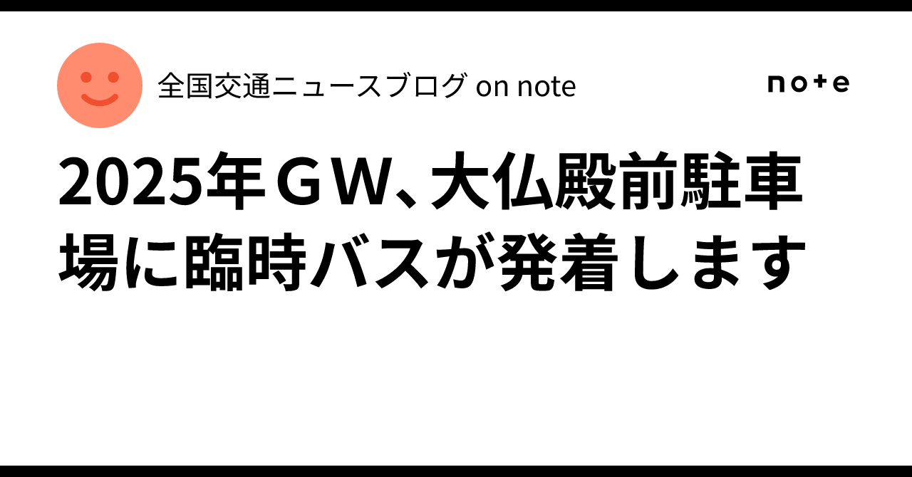 2025年GW、大仏殿前駐車場に臨時バスが発着します｜全国交通ニュースブログ on note