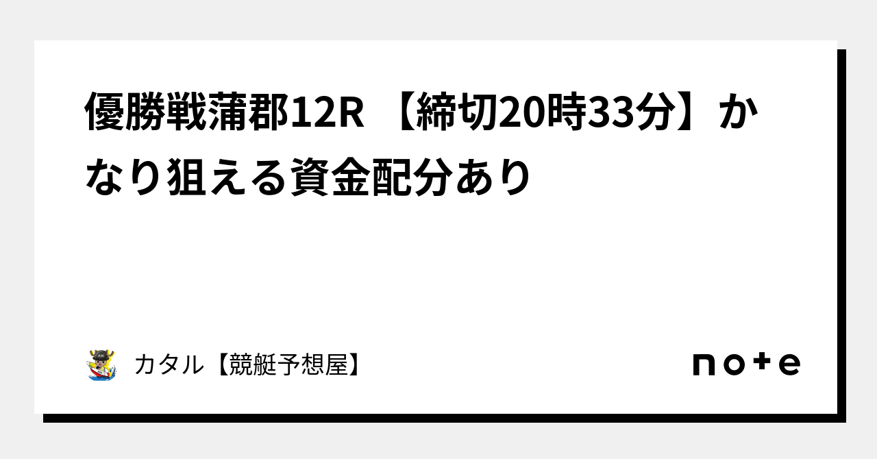 🔥🌐優勝戦🏆蒲郡12R 【締切20時33分】🔥🌐かなり狙える🔥🌐資金配分あり｜カタル【競艇予想屋】