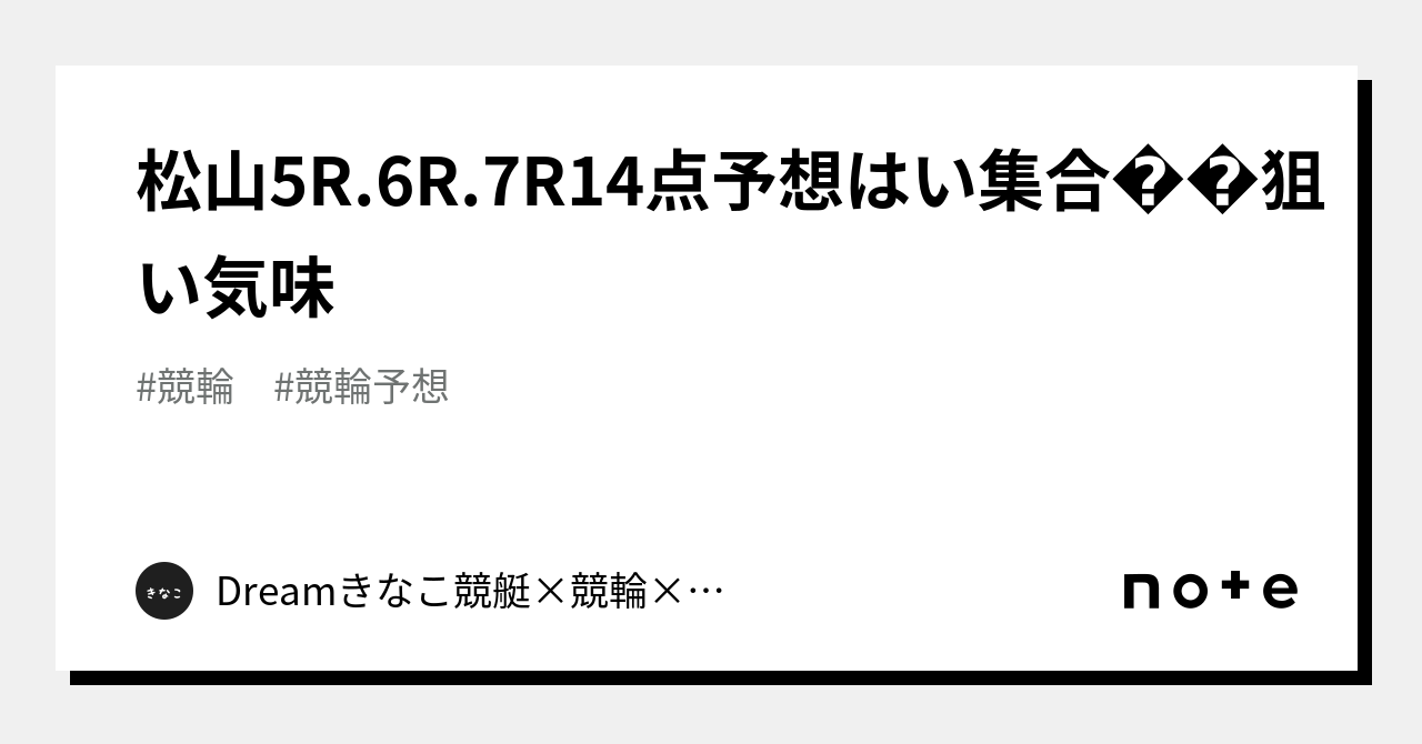 🚴‍♀️松山5R.6R.7R🚴‍♀️🔥14点予想🔥はい集合🫣狙い気味｜Dream🐹きなこ🐹競艇×競輪×競馬｜note