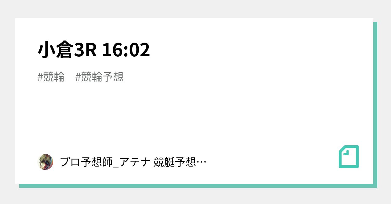 小倉3R 16:02｜プロ予想師_アテナ 競艇予想&競輪予想｜note